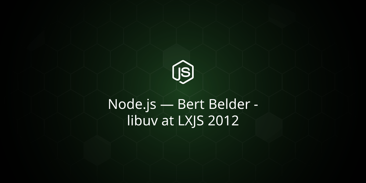 Node.js — Bert Belder - libuv at LXJS 2012